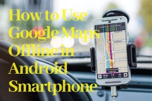 How to Use Google Maps Offline in Android Smartphone